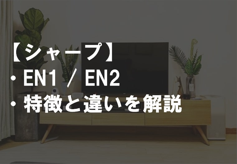【シャープ】EN1/EN2ラインの違い比較・どっちがおすすめ？4K液晶アクオス | テレビ館.com