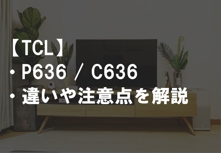 【TCL】C636/P636の違い比較・どっちがおすすめ？ | テレビ館.com