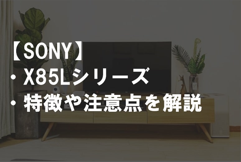 【SONY】KJ-55X85L/KJ-65X85Lのレビュー・注意点・評判・口コミ・注意点（ブラビア） | テレビ館.com