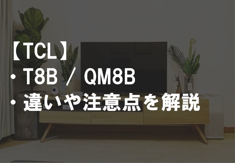 【TCL】T8B/QM8Bの違い比較・どっちがおすすめ？ | テレビ館.com