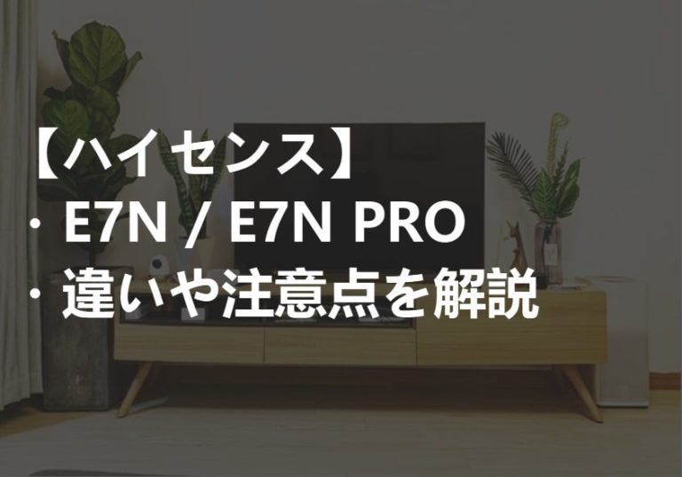 【ハイセンス】E7N/E7N PROの違い比較・どっちがおすすめ？何が違う？ | テレビ館.com