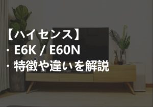 【ハイセンス】E6K/E60Nの違い比較・どっちがおすすめ？何が違う？ | テレビ館.com